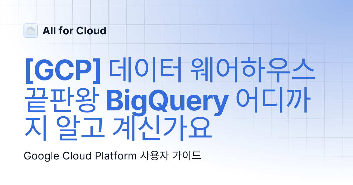 Gcp 데이터 웨어하우스 끝판왕 Bigquery 어디까지 알고 계신가요 All For Cloud