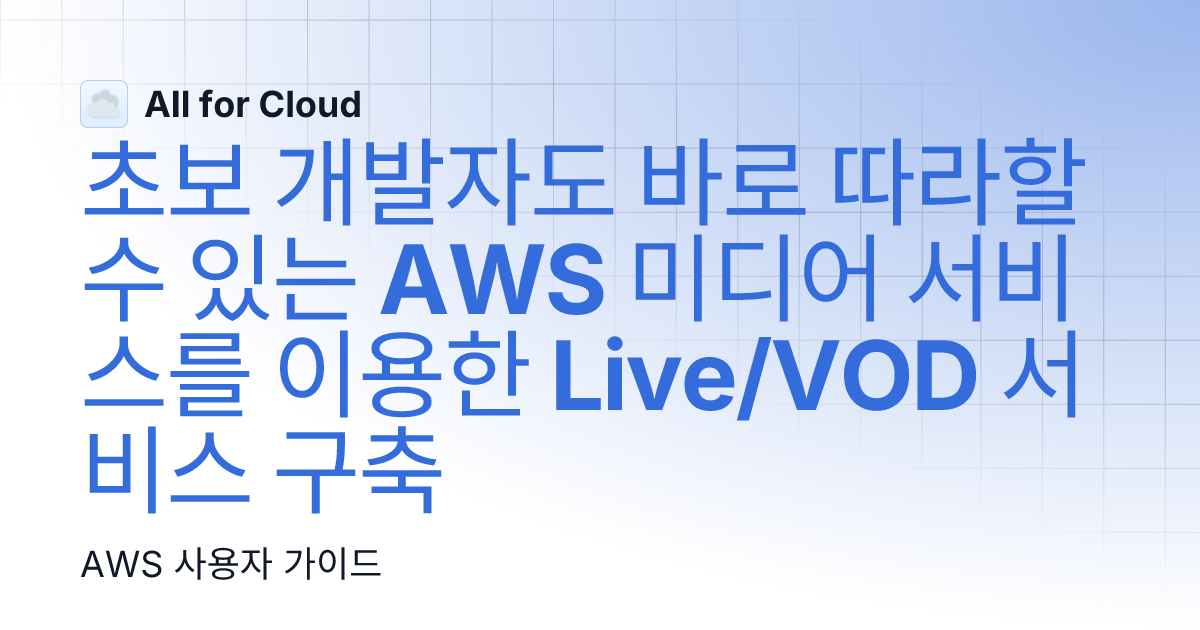 초보 개발자도 바로 따라할 수 있는 AWS 미디어 서비스를 이용한 Live/VOD 서비스 구축 | All for Cloud