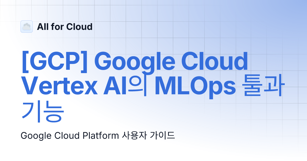 [GCP] Google Cloud Vertex AI의 MLOps 툴과 기능 | All for Cloud